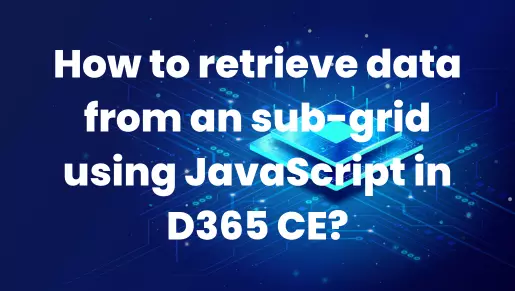 How To Retrieve Data From An Sub Grid Using Javascript In D365 Ce Nebulaa It Solutions