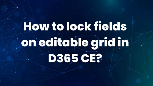How to lock fields on editable grid in D365 CE? - Nebulaa IT Solutions | Nebulaa IT Solutions